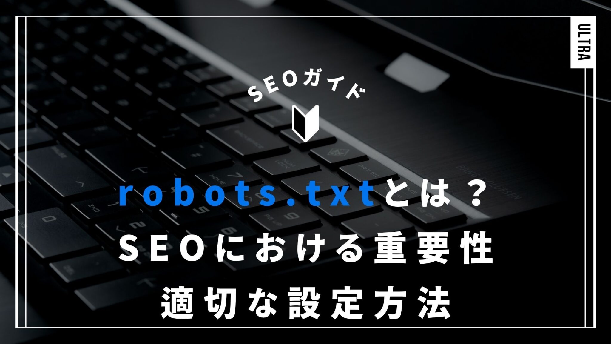 robots.txtとは？SEOでの重要性から設定方法まで解説